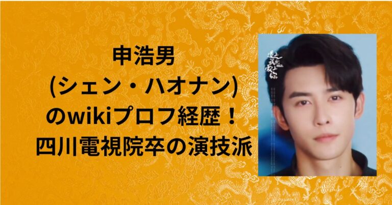 申浩男(シェン・ハオナン)のwikiプロフ経歴！四川電視院卒の演技派